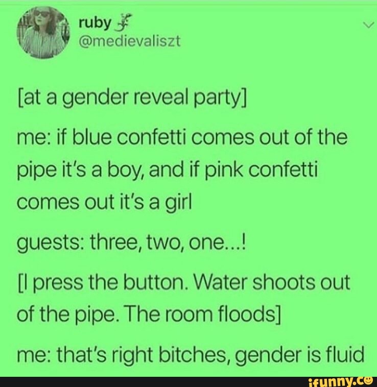 [at a gender reveal party] me: if blue confetti comes out of the pipe ...
