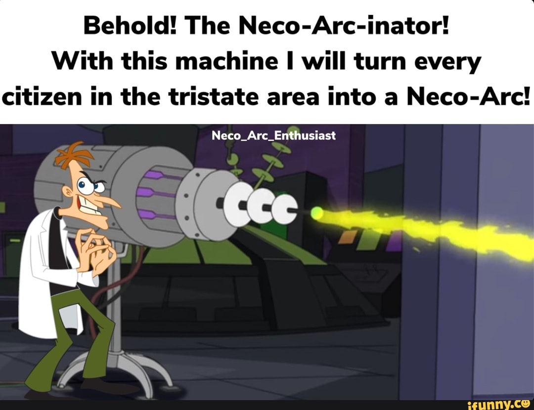 Behold! The Neco-Arc-inator! With this machine will turn every citizen ...