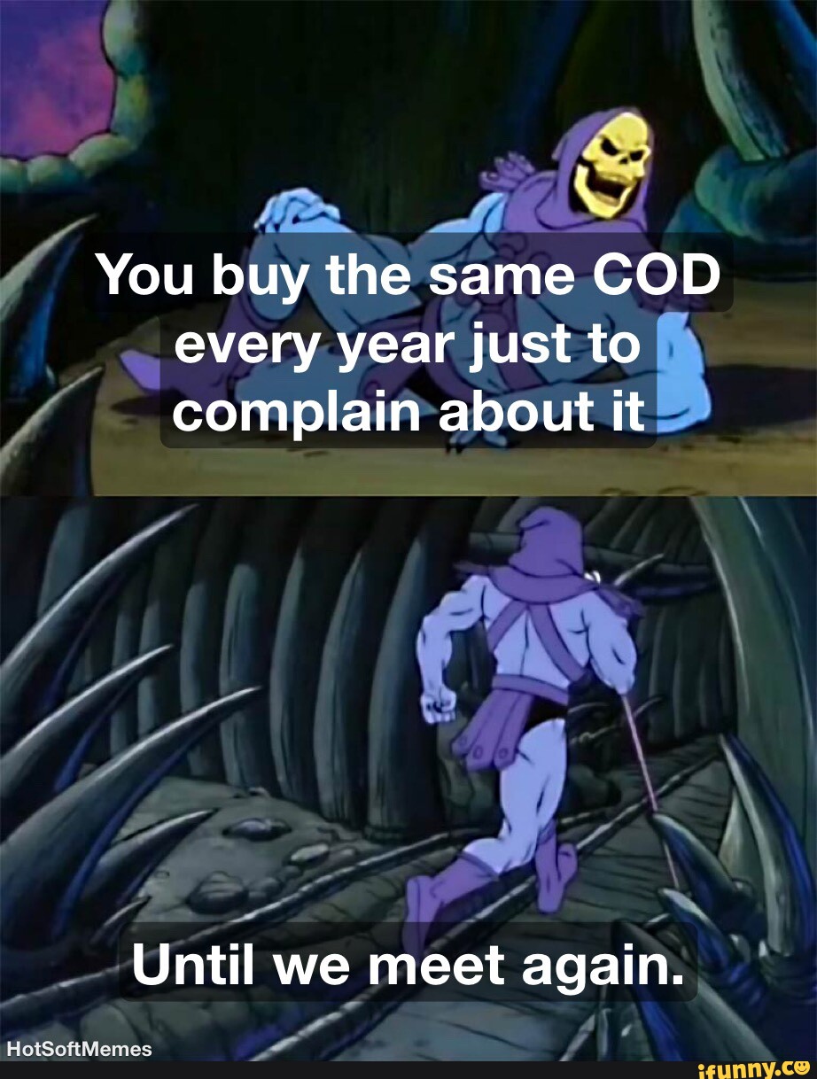 You buy the same COD every year just to complain about it Until we meet ...