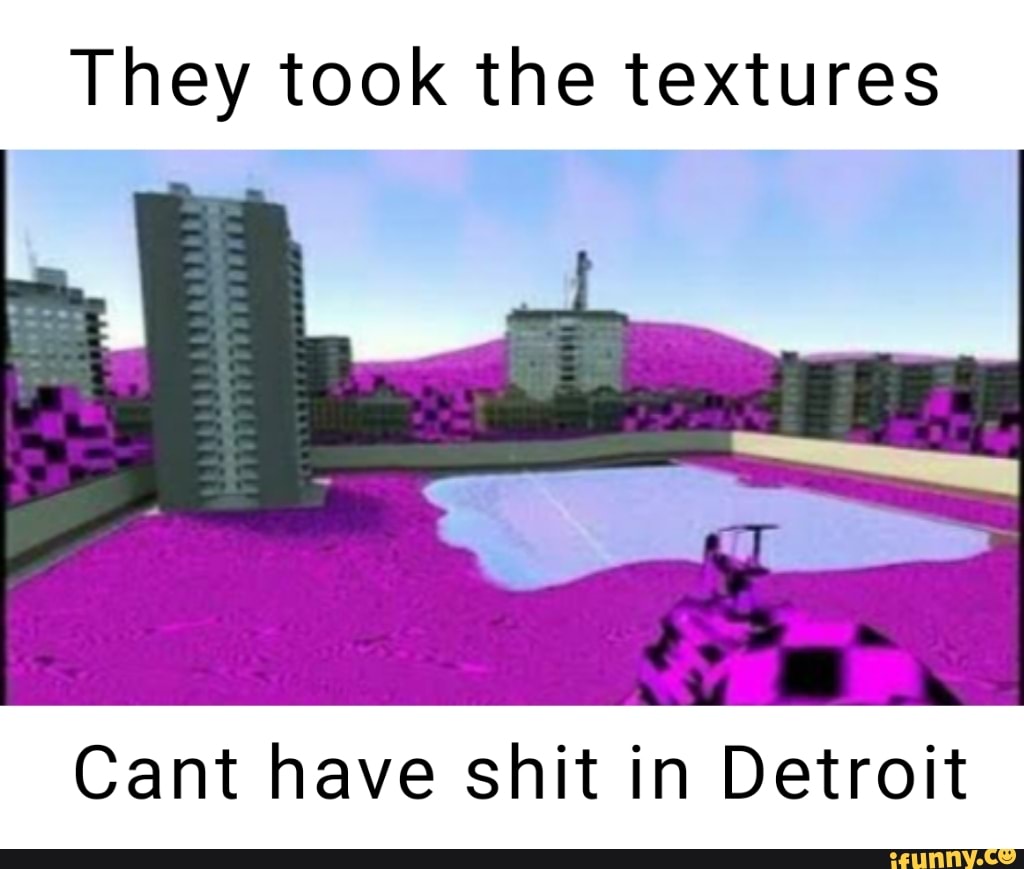 They took the textures Cant have shit in Detroit - iFunny