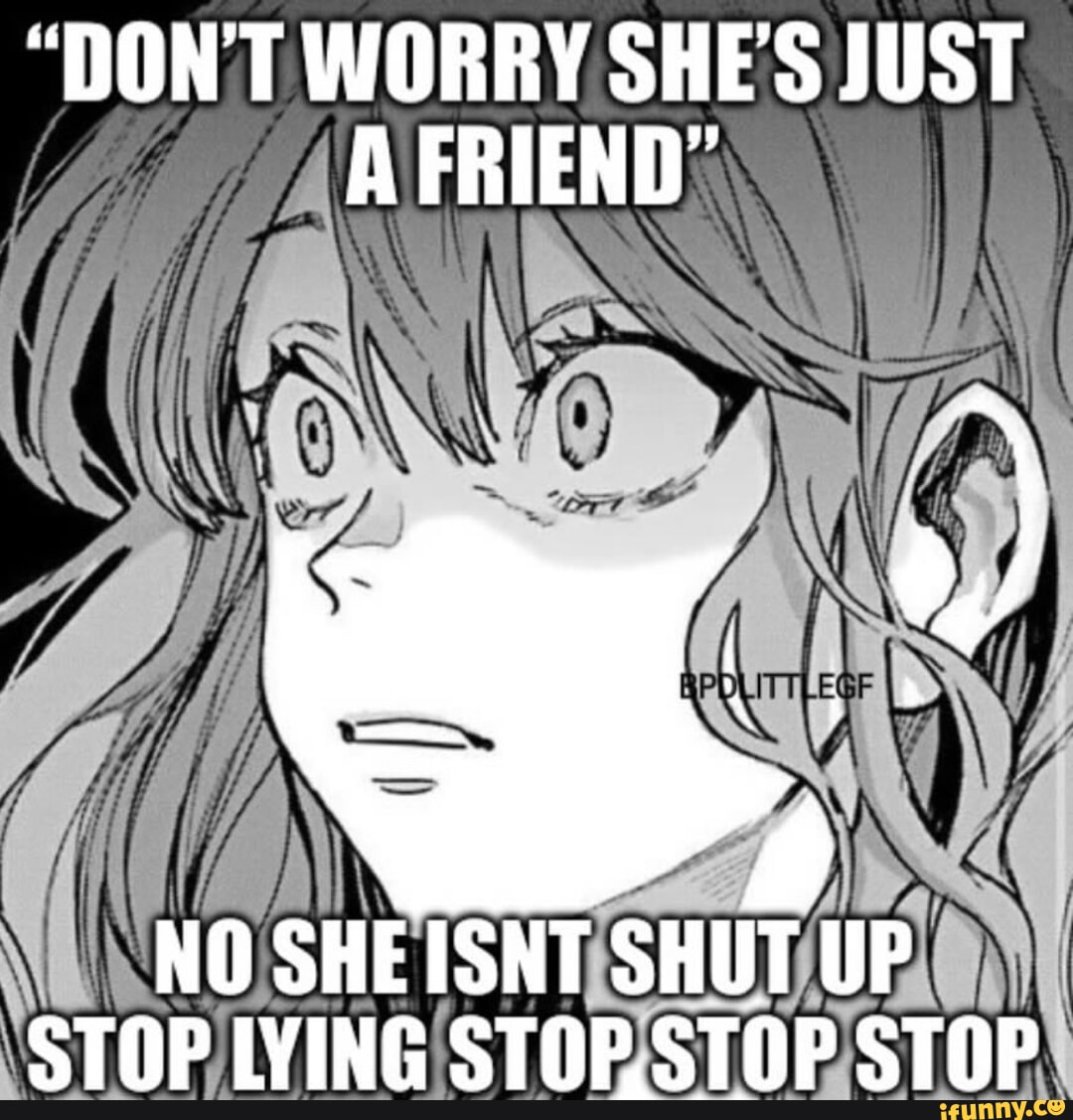 "DON'T WORRY SHE'S JUST A FRIEND" NO SHEISNT SHUT UP STOP LYING STOR ...
