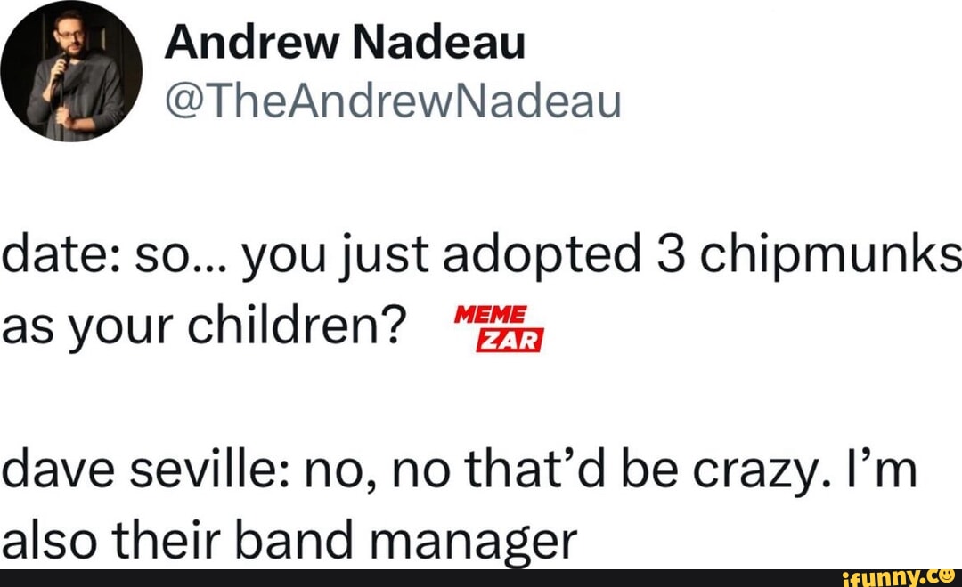 Andrew Nadeau @TheAndrewNadeau date: so... you just adopted 3 chipmunks ...