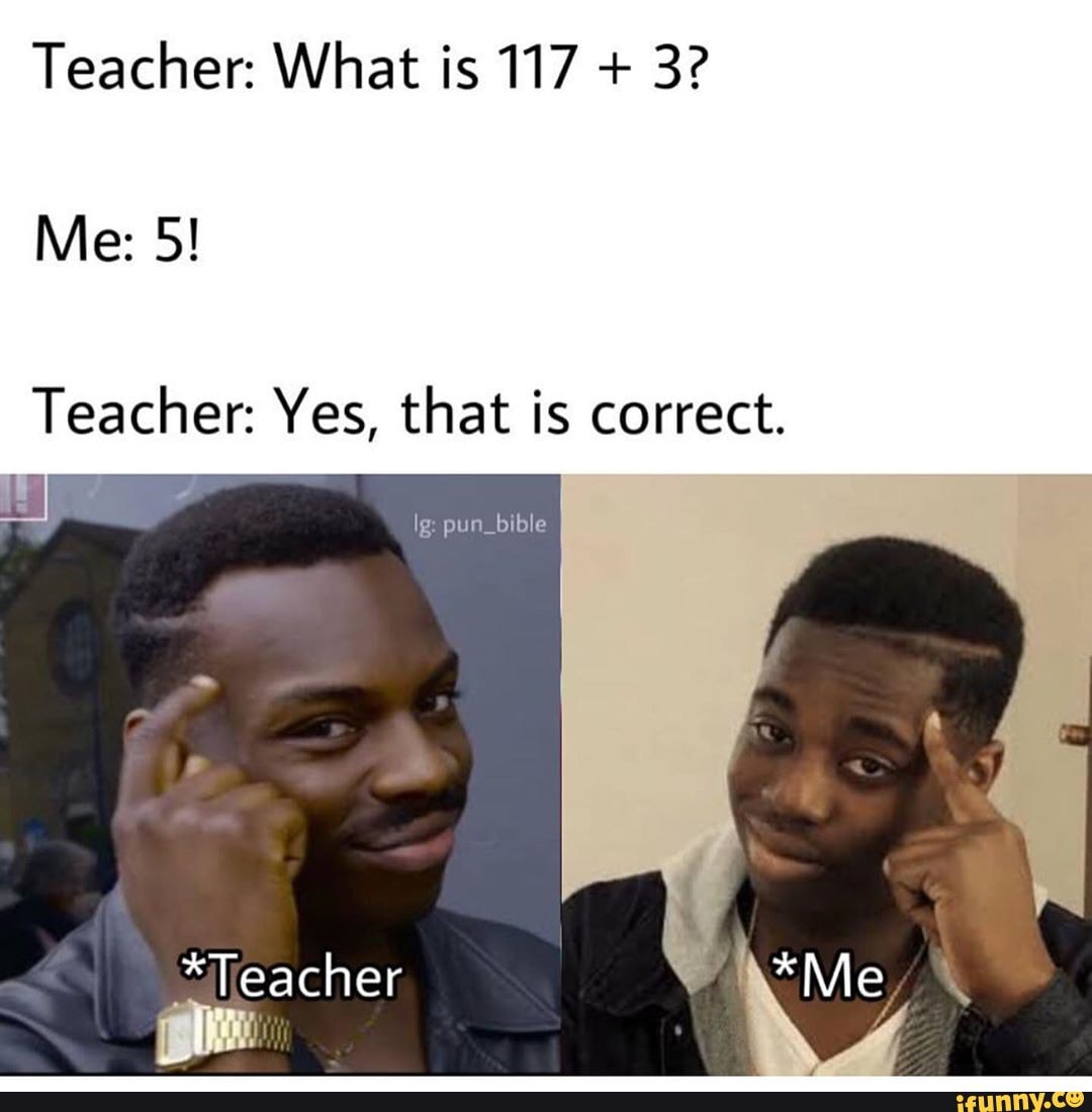 Teacher: What is 117 + 3? Me: 5! Teacher: Yes, that is correct. lg: pun ...