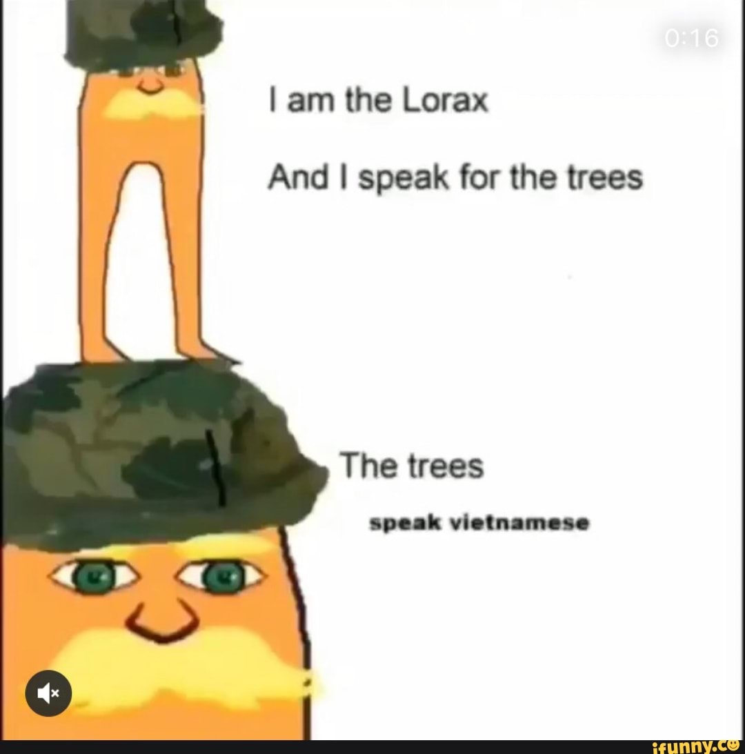 I am the Lorax And ! speak for the trees The trees - iFunny
