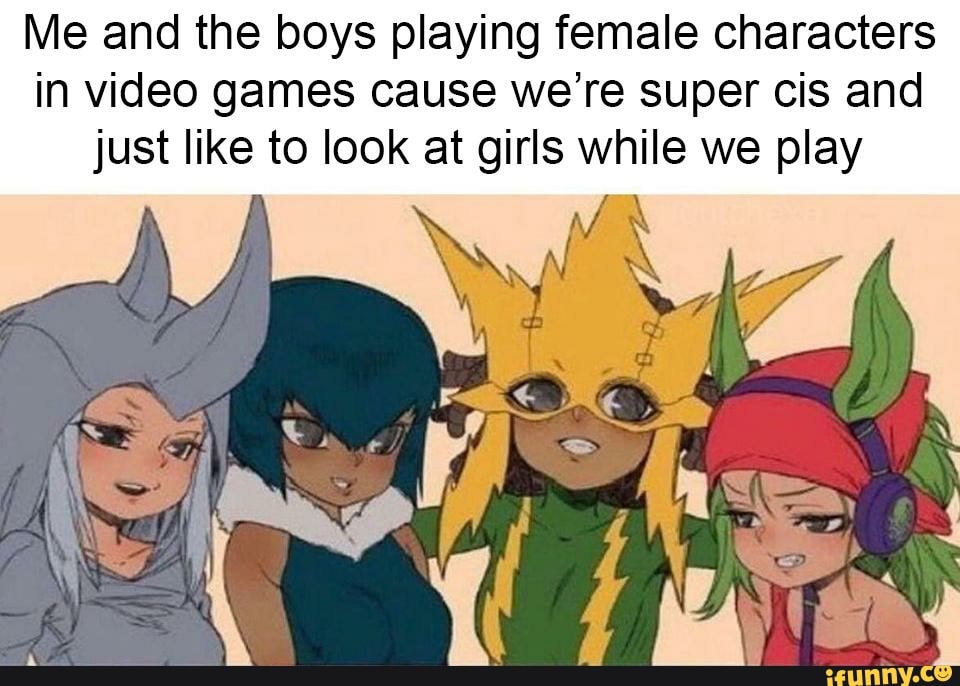Me and the boys playing female characters in video games cause we're ...