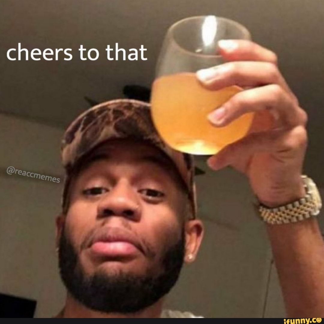 Cheers to that - iFunny