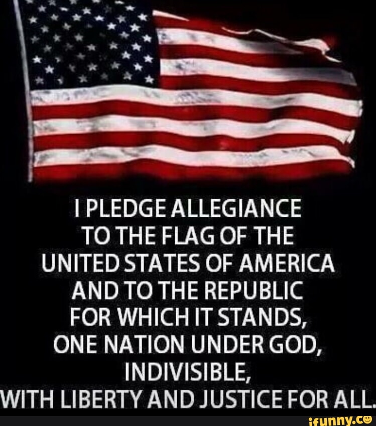 I PLEDGE ALLEGIANCE TO THE FLAG OF THE UNITED STATES OF AMERICA AND TO ...