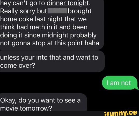 Hey can't go to dinner tonight. Really sorry but brought home coke last ...