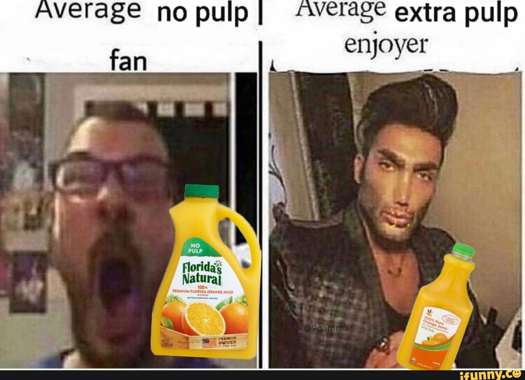 Average no pulp I 'Average extra pulp enjoyer - iFunny