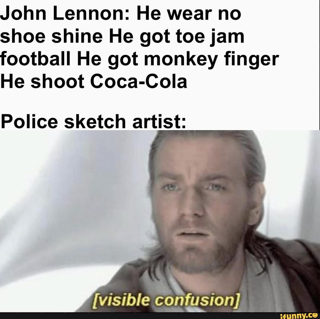 John Lennon: He wear no shoe shine He got toe jam football He got ...