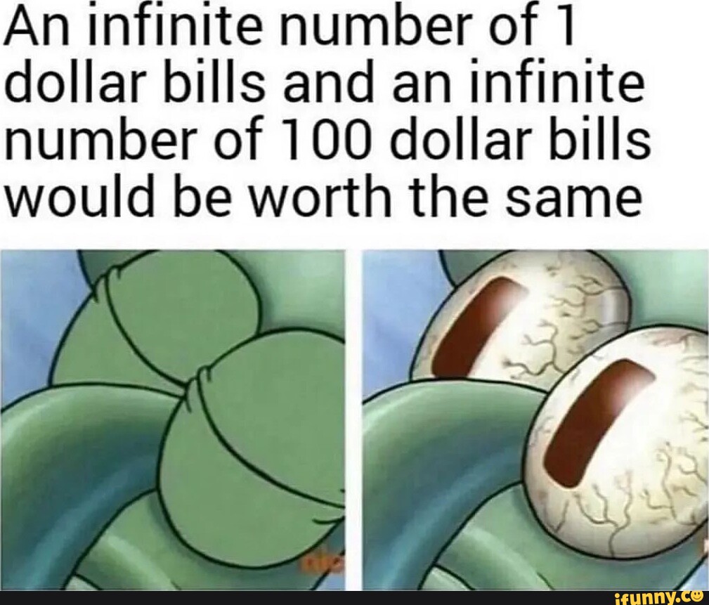 An dollar bills and an infinite number of 100 dollar bills would be ...