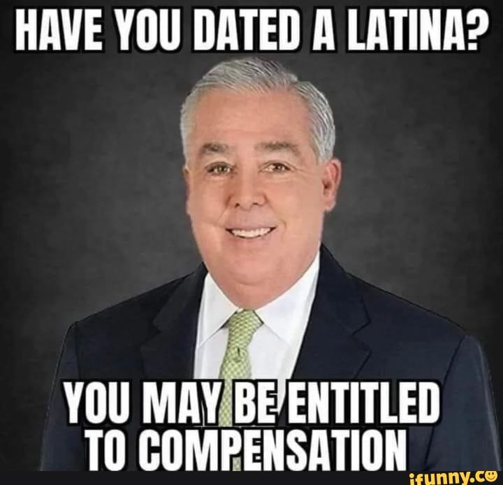 HAVE YOU DATED A LATINA? YOU MAY BE ENTITLED TO COMPENSATION - iFunny