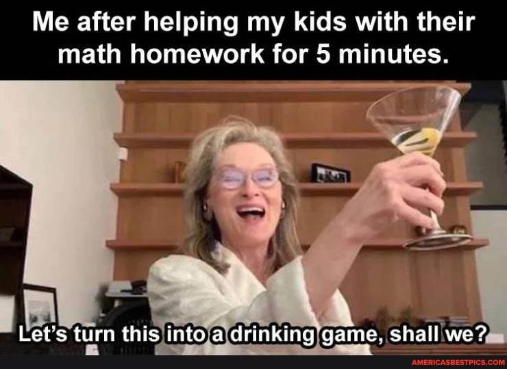 Me after helping my kids with their math homework for 5 minutes. Lets ...