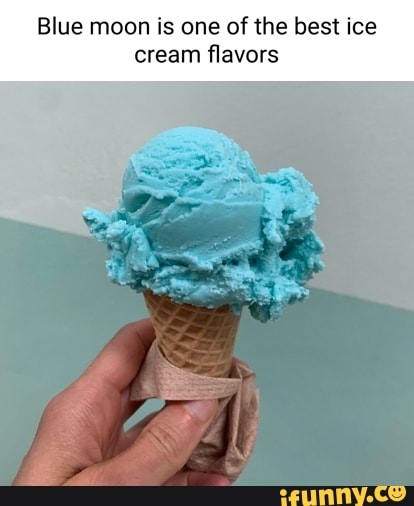 Blue moon is one of the best ice cream flavors - iFunny