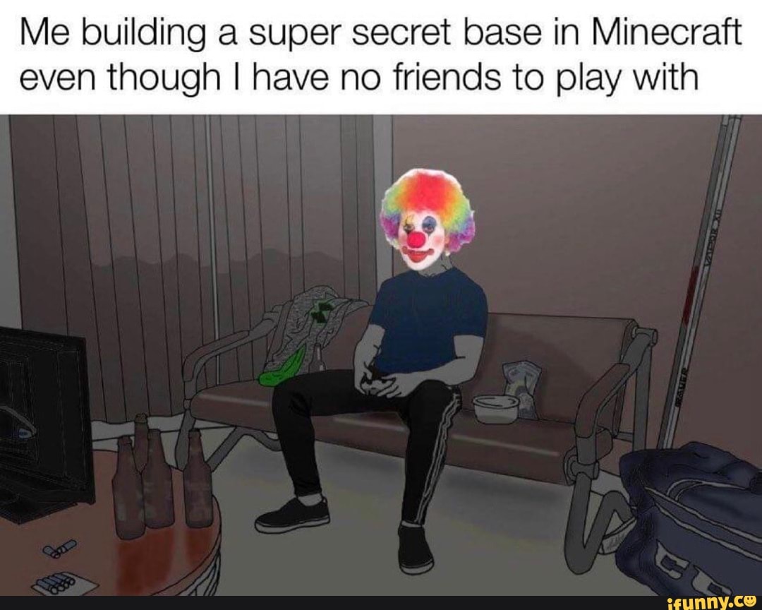 Me building a super secret base in Minecraft even though I have no ...