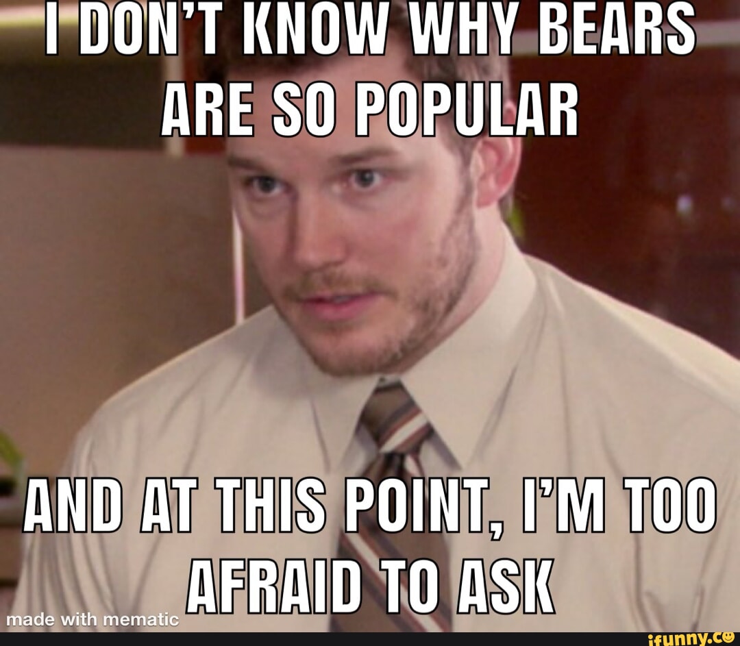 DON'T KNOW WHY BEARS ARE SO POPULAR AND AT THIS POINT, I'M made with ...