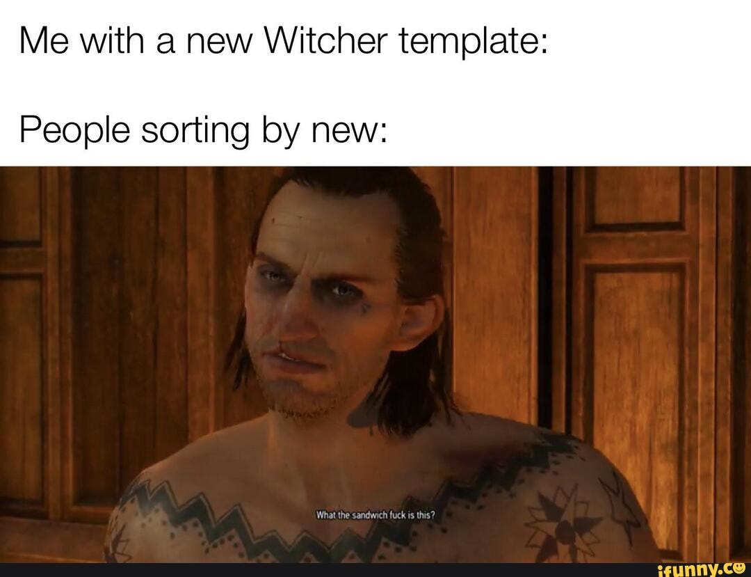 Me with a new Witcher template: People sorting by new: - iFunny