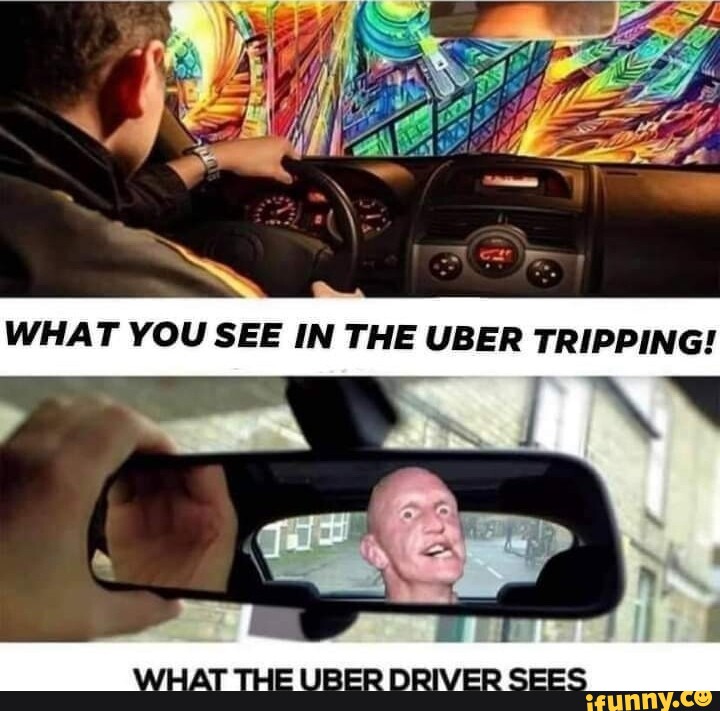 WHAT YOU SEE IN THE UBER TRIPPING! - iFunny