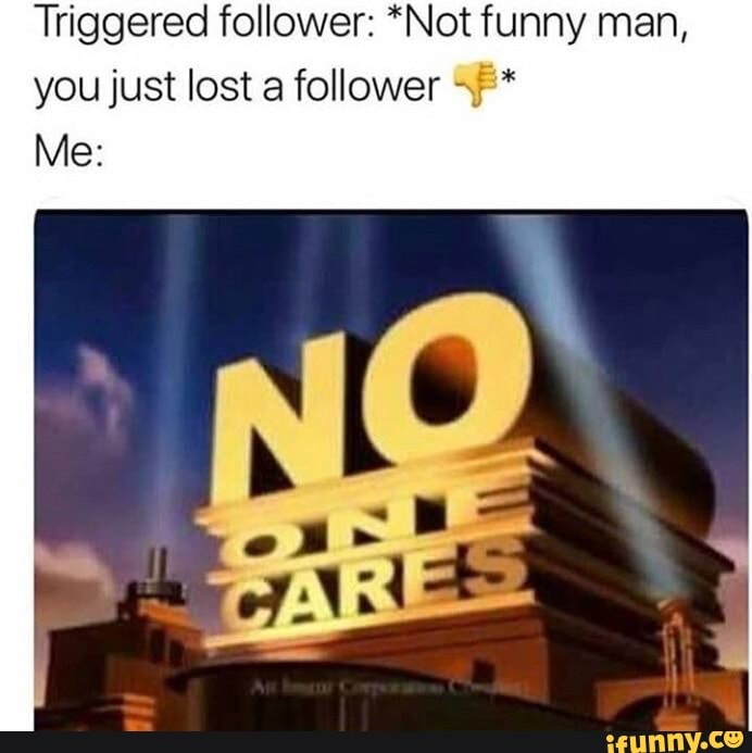 Triggered follower: *Not funny man, you just lost a follower - iFunny