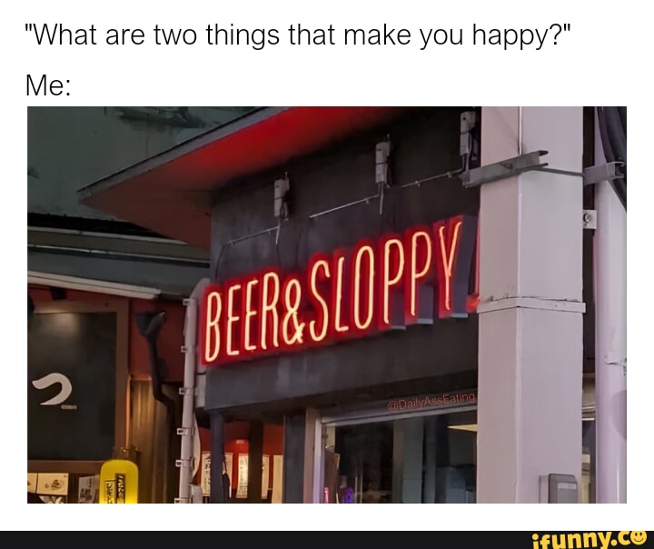 "What are two things that make you happy?" Me: - iFunny