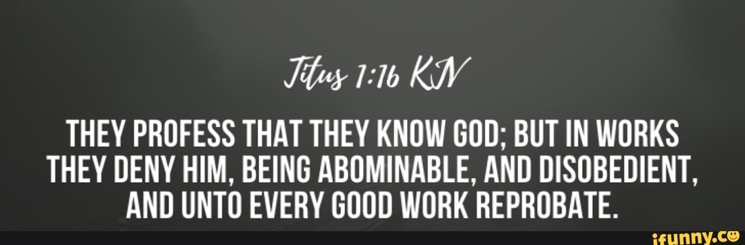 KV THEY PROFESS THAT THEY KNOW GOD; BUT IN WORKS THEY DENY HIM, BEING ...