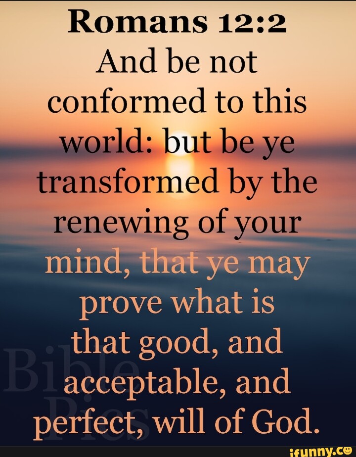 Romans And be not conformed to this world: but be ye transformed by the ...