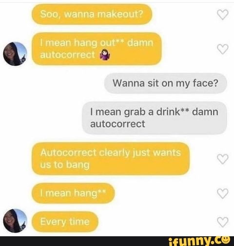 Wanna Sit On My Face I Mean Grab A Drink“ Damn Autocorrect Ifunny