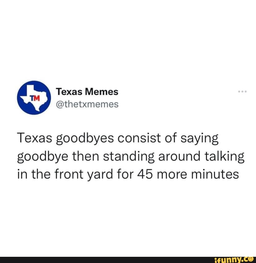 Texas goodbyes consist of saying goodbye then standing around talking ...