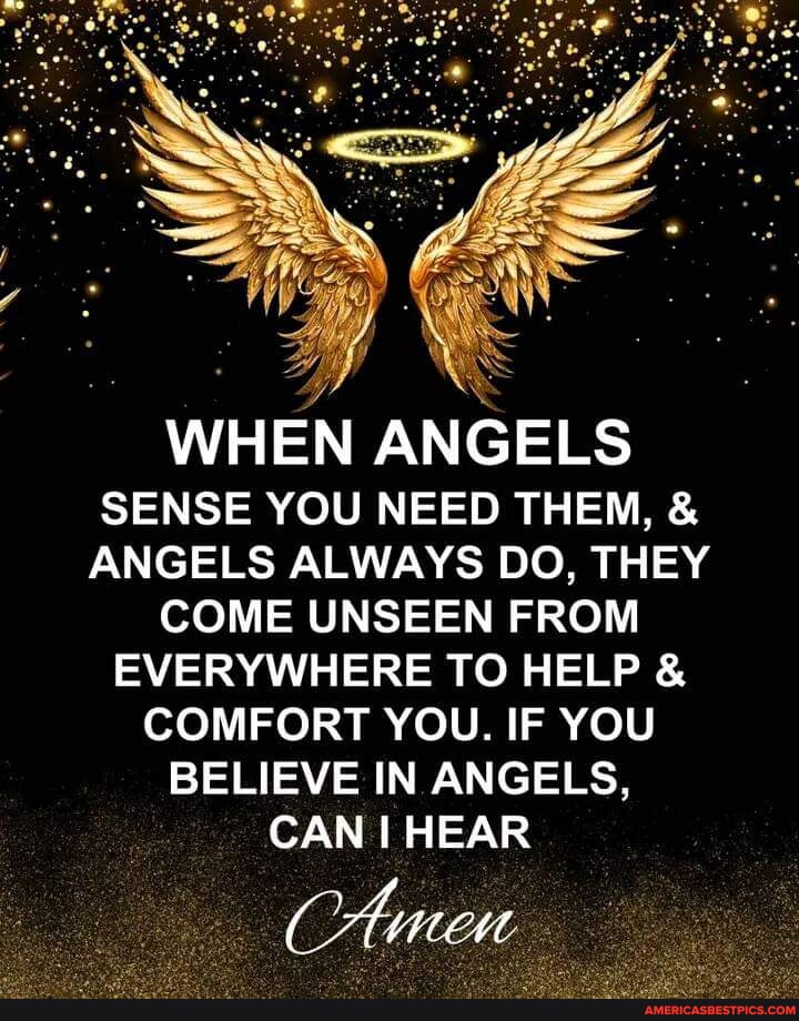 WHEN ANGELS SENSE YOU NEED THEM, & ANGELS ALWAYS DO, THEY COME UNSEEN ...