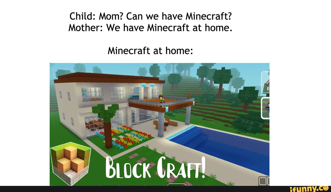 Child: Mom? Can we have Minecraft? Mother: We have Minecraft at home ...