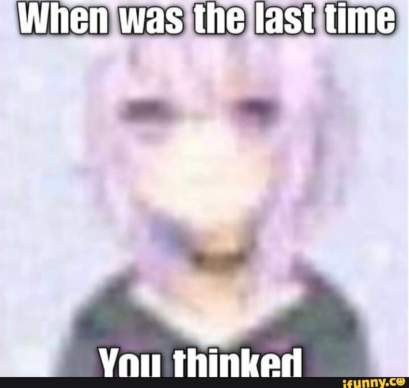 Thinked memes. Best Collection of funny Thinked pictures on iFunny