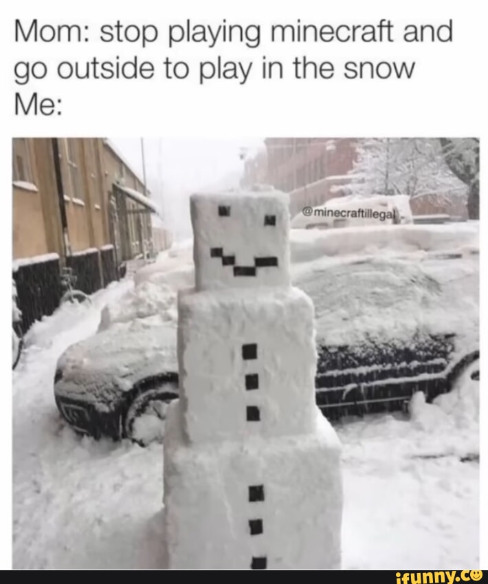 Mom: stop playing minecraft and go outside to play in the snow Me: - iFunny