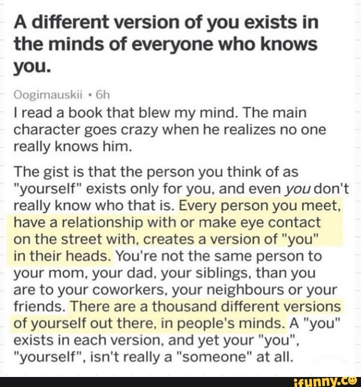 A different version of you exists in the minds of everyone who knows ...
