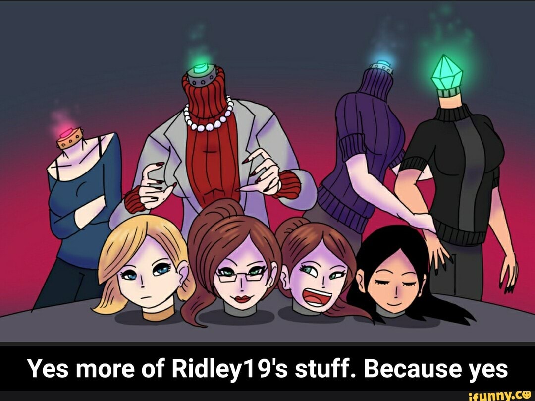 Yes more of Ridley19's stuff. Because yes - Yes more of Ridley19's ...