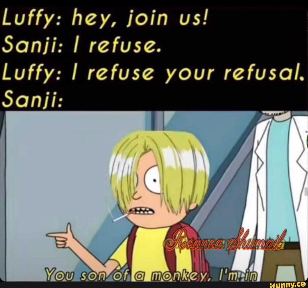 Luffy: hey, join us! Sanji: I refuse. Sanji: Luffy: I refuse your ...