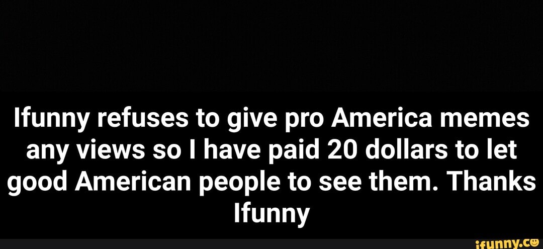 Ifunny refuses to give pro America memes any views so I have paid 20 ...