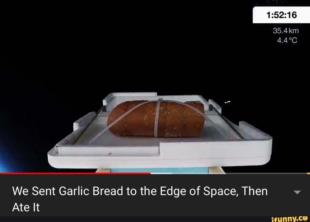 We Sent Garlic Bread to the Edge of Space, Then y Ate lt - iFunny