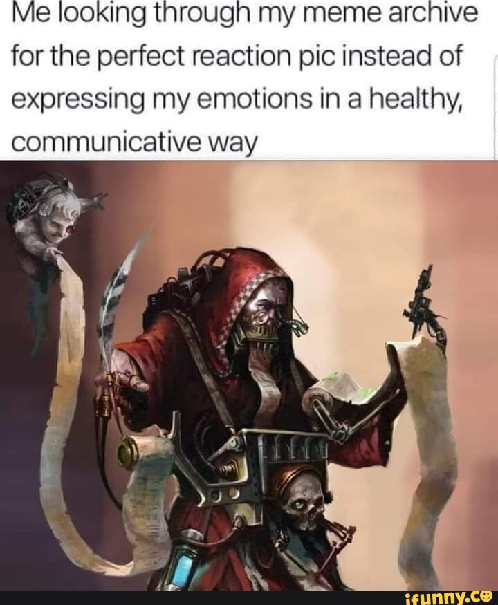 Me looking through my meme archive for the perfect reaction pic instead ...