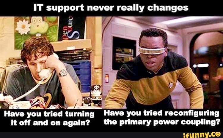 IT support never really changes Have you tried turning Have you tried ...