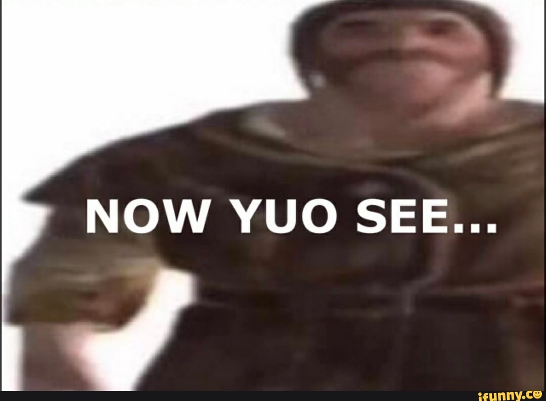 NOW YUO SEE... io - iFunny