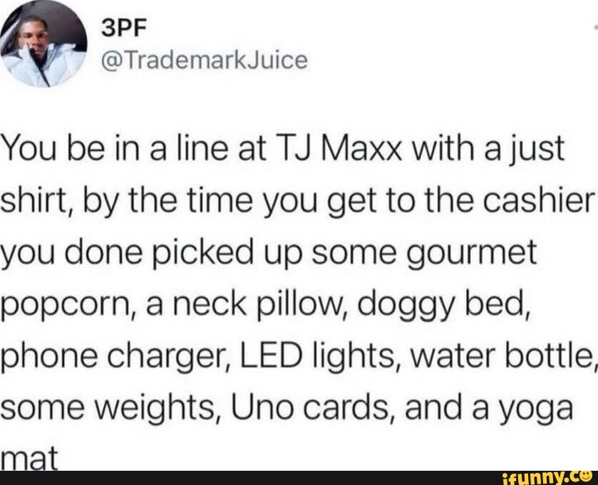 SPF @Trademark Juice You be in a line at TJ Maxx with a just shirt, by ...
