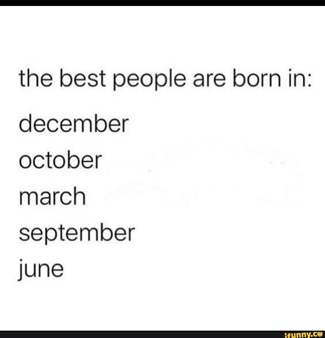 The best people are born in: december october march september june - iFunny