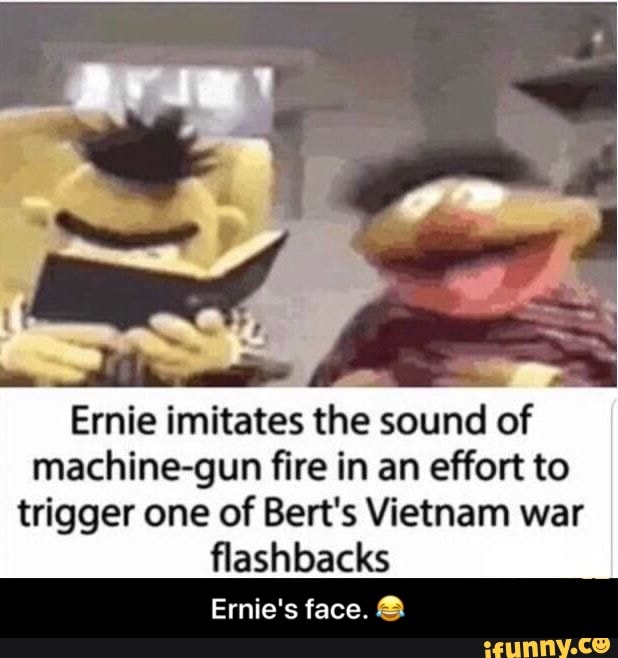 Ernie imitates the sound of machine-gun fire in an effort to trigger ...