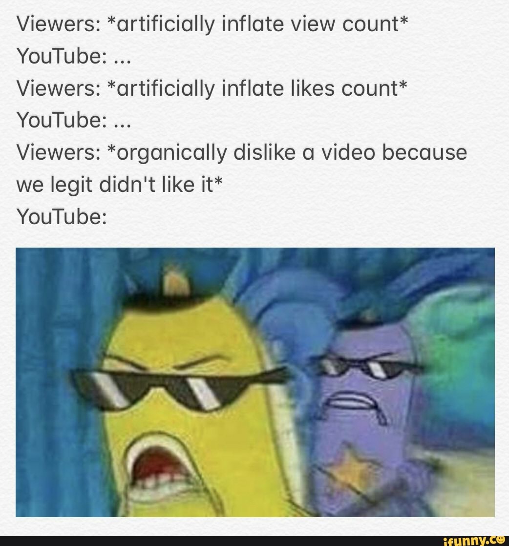 Viewers: *artificially inflate view count* YouTube: Viewers ...