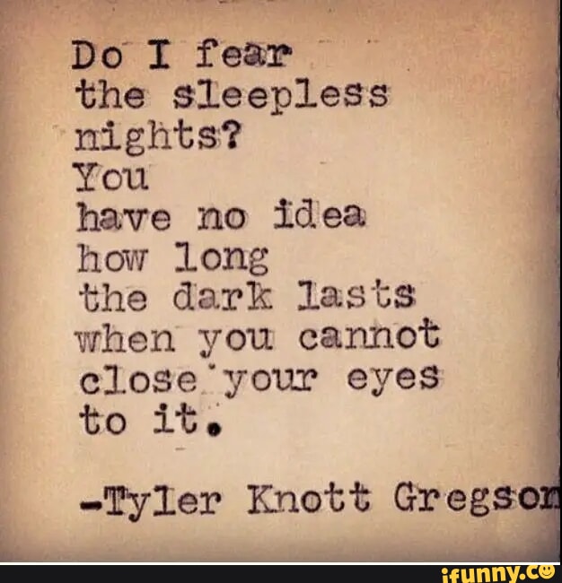Do I fear the sleepless nights? You have no idea I how Long the dark ...