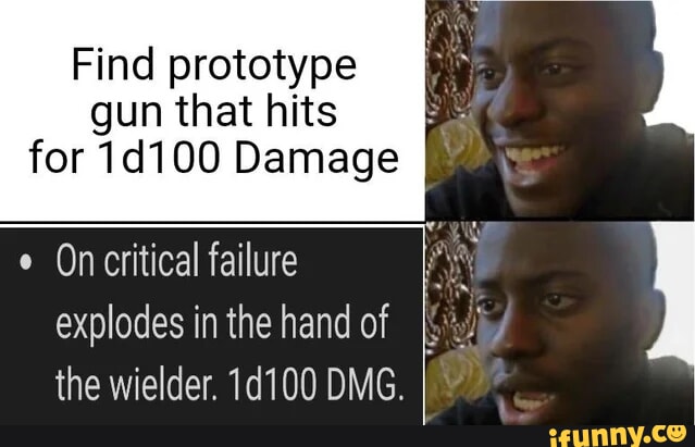 Find prototype gun that hits for 1d100 Damage I On critical failure ...