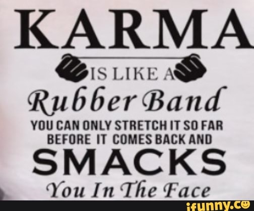 KARMA IS LIKE A Rubber Band YOU CAN ONLY STRETCH IT SO FAR BEFORE IT ...
