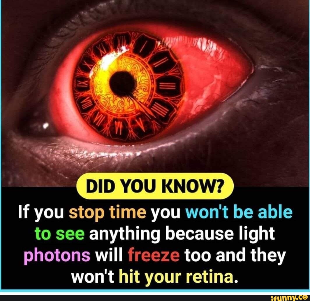 DID YOU KNOW? If you stop time you won't be able to see anything ...
