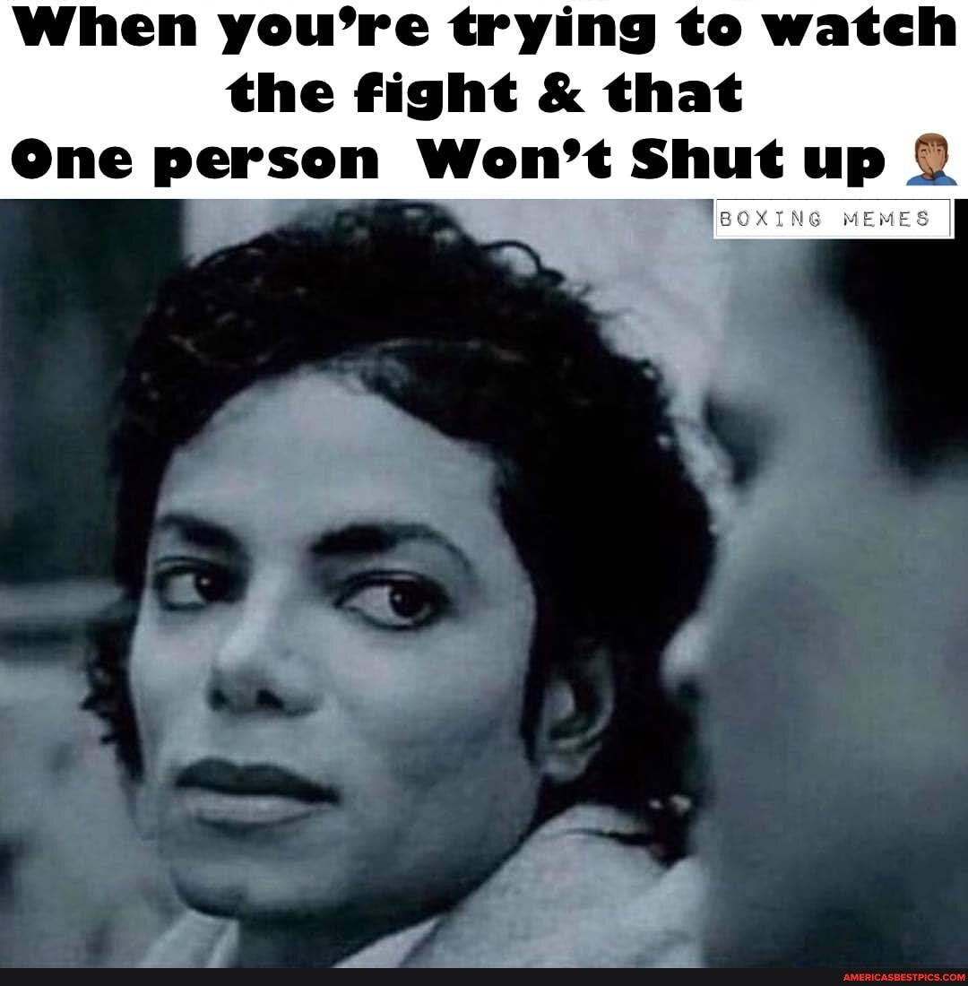 When you're trying to watch the fight & that One person Won't Shut up ...