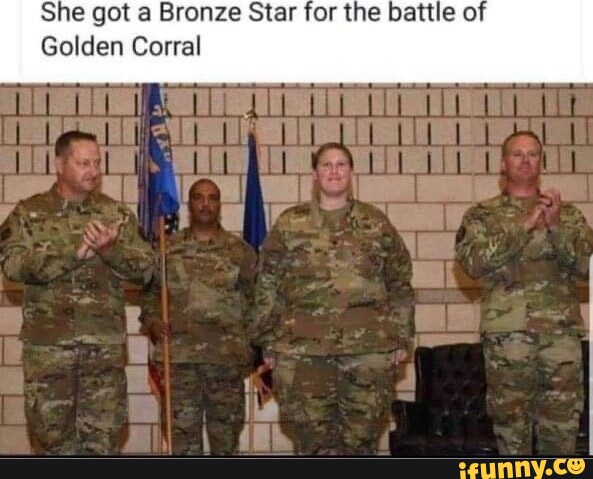 She got a Bronze Star for the battle of Golden Corral - iFunny